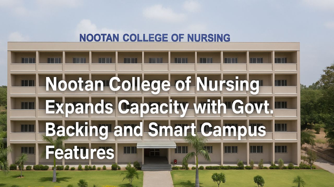 Nootan College of Nursing Expands Capacity with Govt. Backing and Smart ...